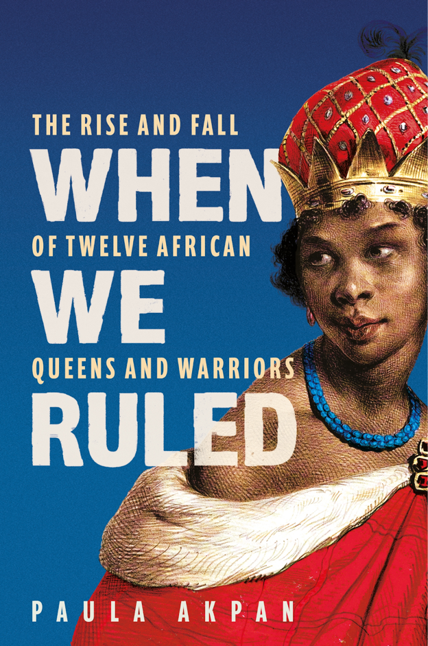 Book Talk - When We Ruled: The Rise and Fall of Twelve African Queens ...